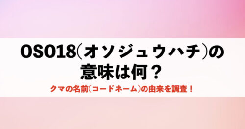 OSO18(オソジュウハチ)の意味は何？クマの名前(コードネーム)の由来を調査！ | オレあす